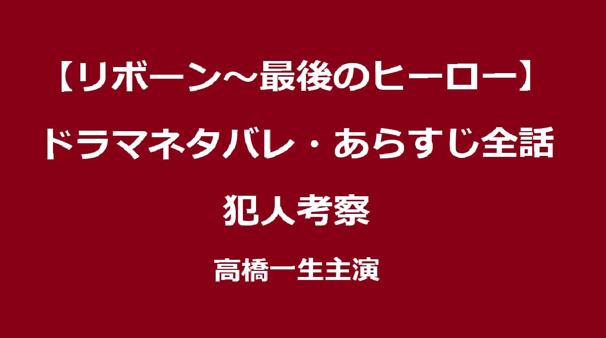 ドラマ【リボーン・最後のヒーロー】ネタバレあらすじ全話｜犯人の正体と最終回結末を考察｜dolly9